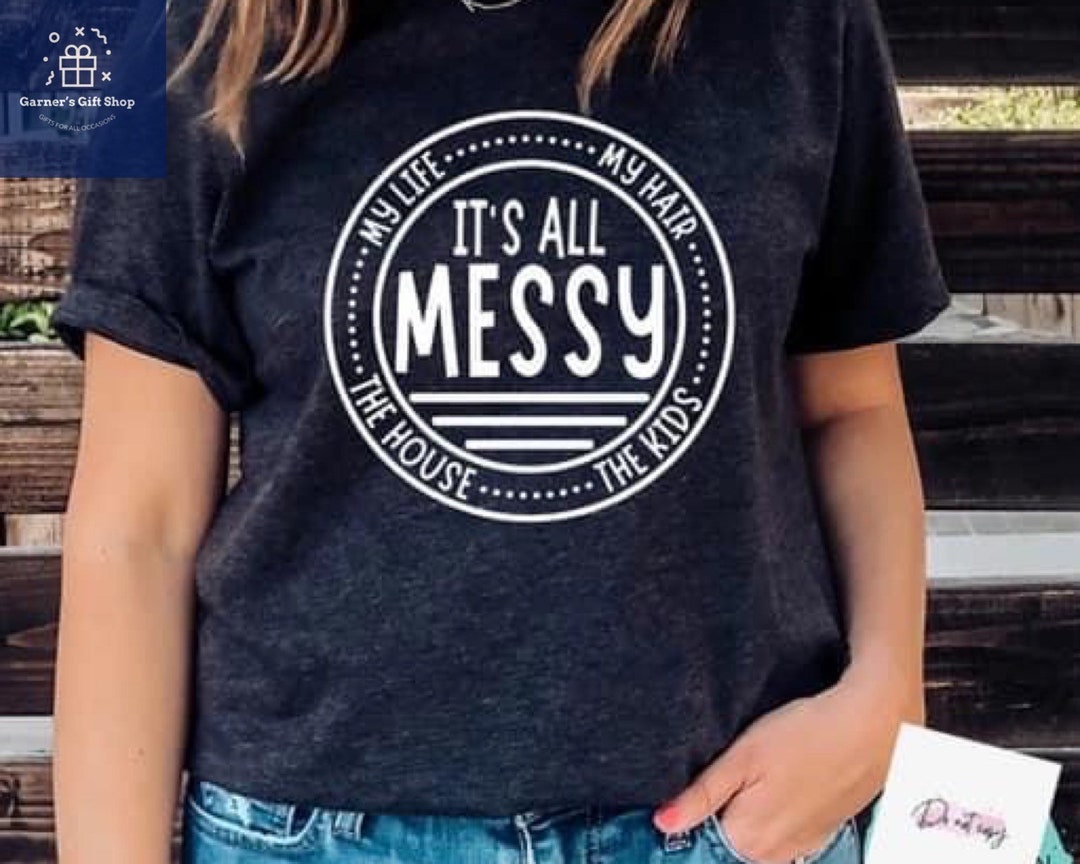 Its All Messy Shirt the Kids the Hair the House My Life Messy Screen ...