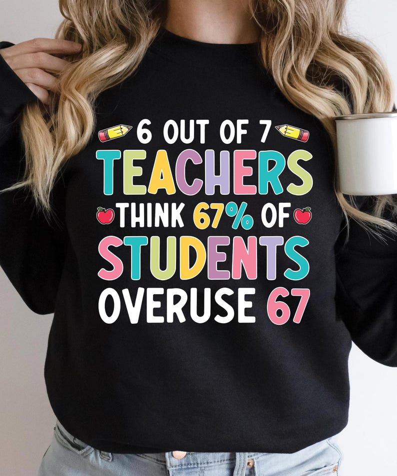 6 Out of 7 Teachers Think 67% of Students Overuse 67 Meme Sweatshirt ...