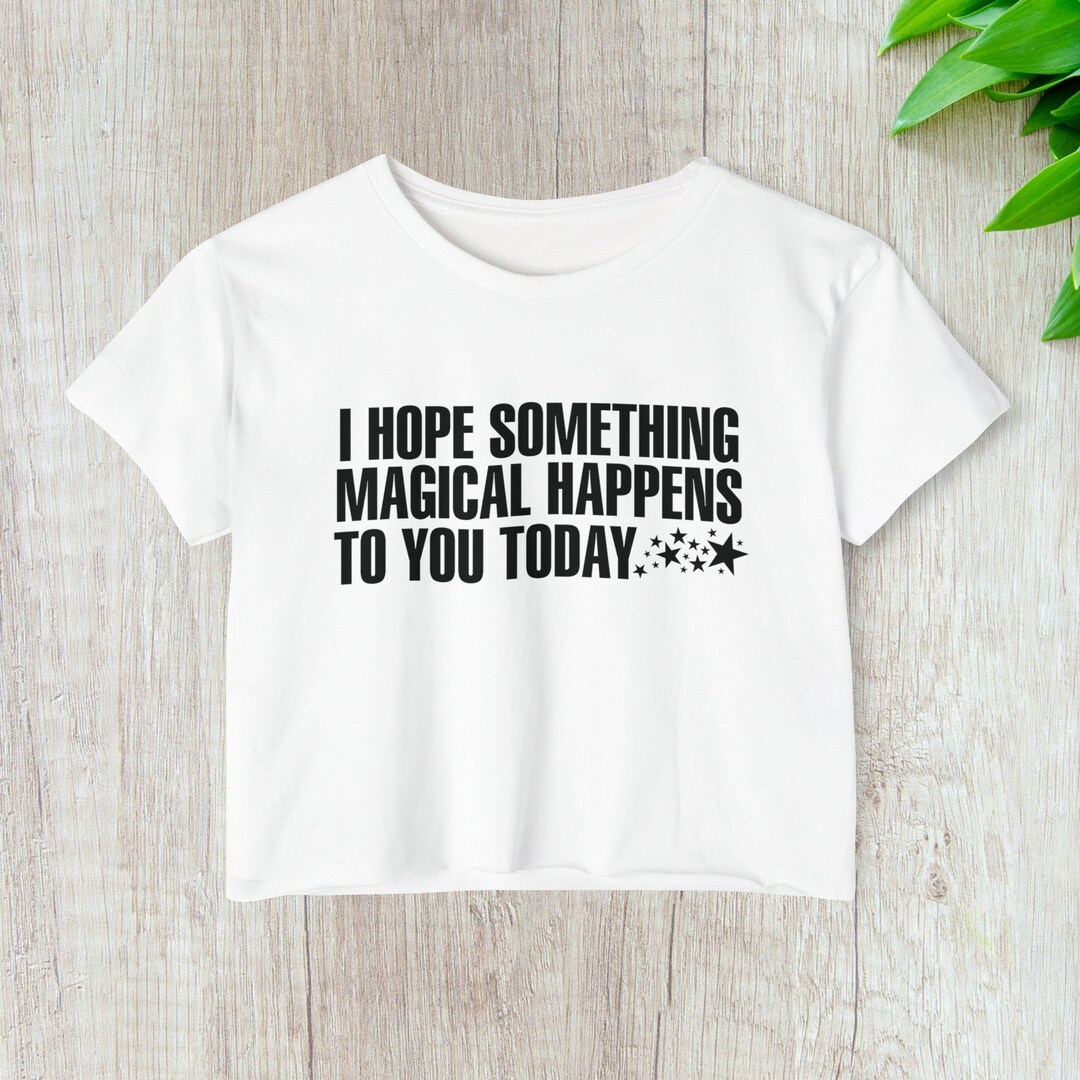 I Hope Something Magical Happens to You Today Crop Tee, Good Wishes ...