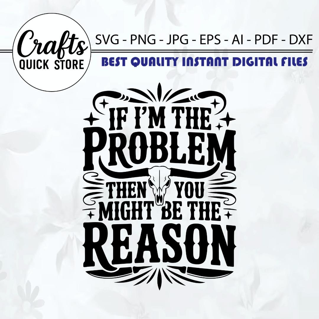If I'm the Problem Then You Might Be the Reason Svg,file for Cricut ...