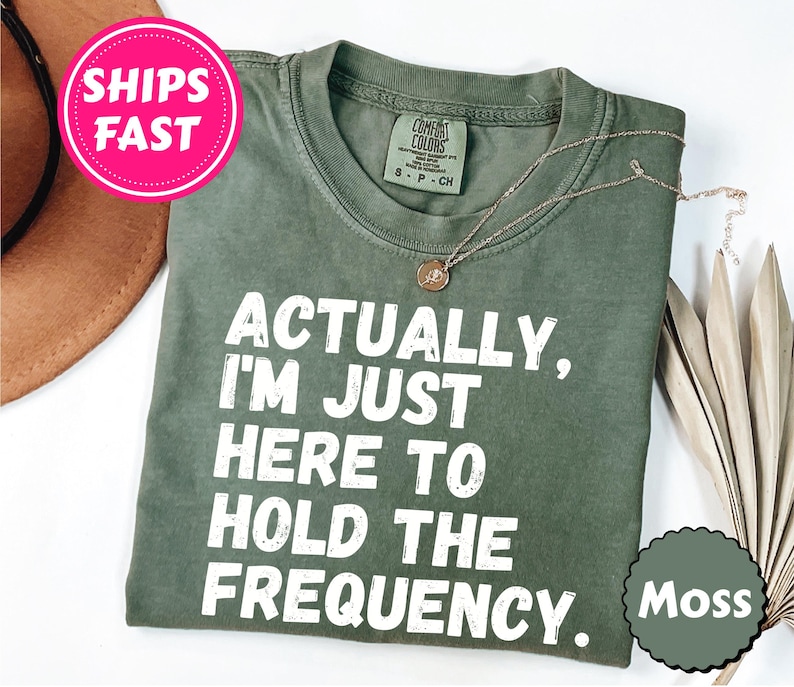 Comfort Colors® Actually I'm Just Here to Hold the Frequency Shirt ...