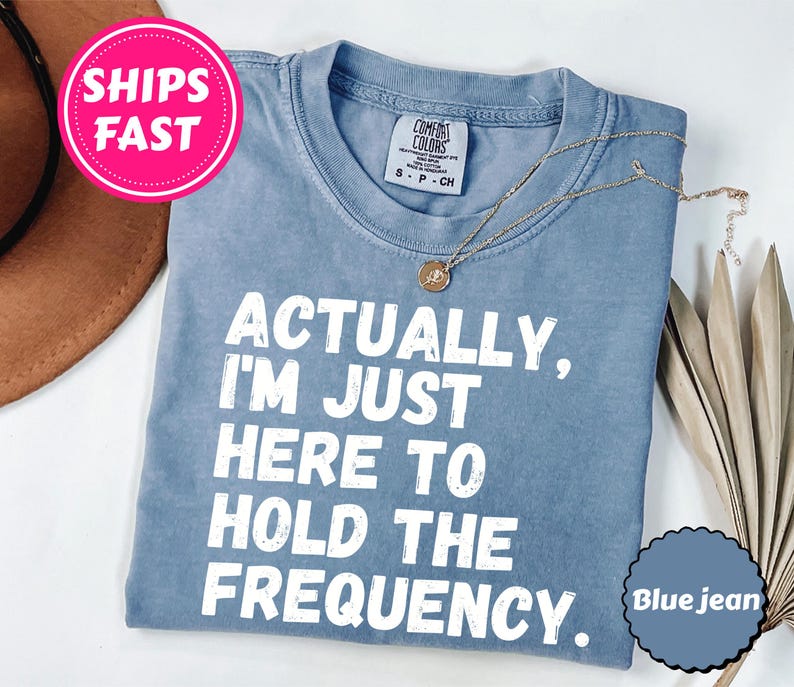 Comfort Colors® Actually I'm Just Here to Hold the Frequency Shirt ...