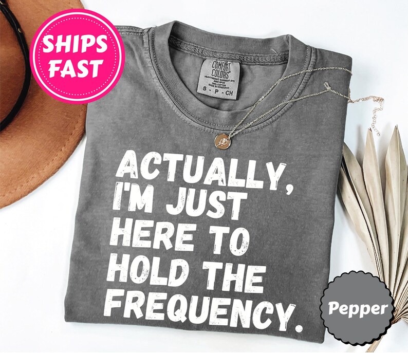 Comfort Colors® Actually I'm Just Here to Hold the Frequency Shirt ...