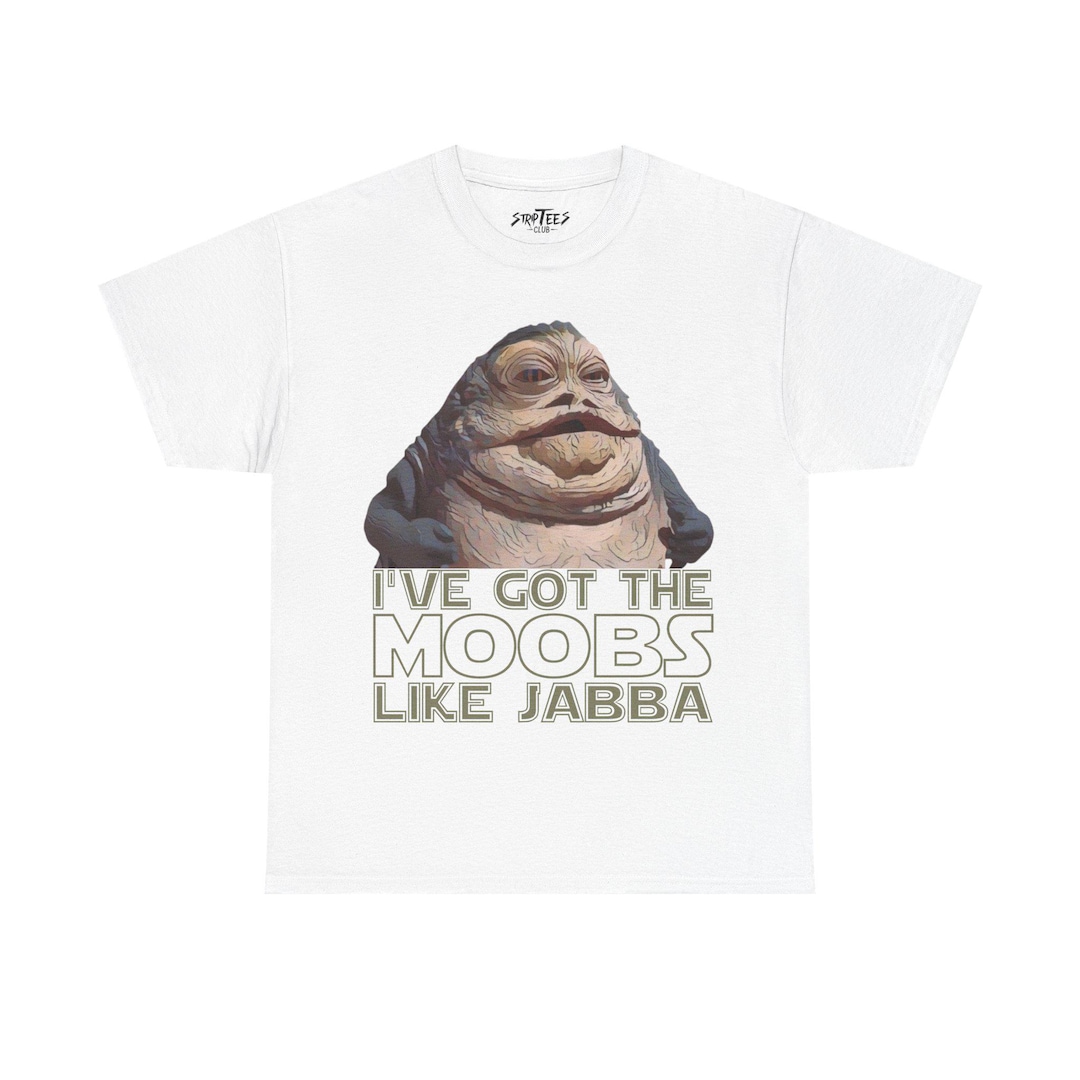 I've Got the Moobs Like Jabba T-shirt Funny Star Wars Tee Gift for Star ...
