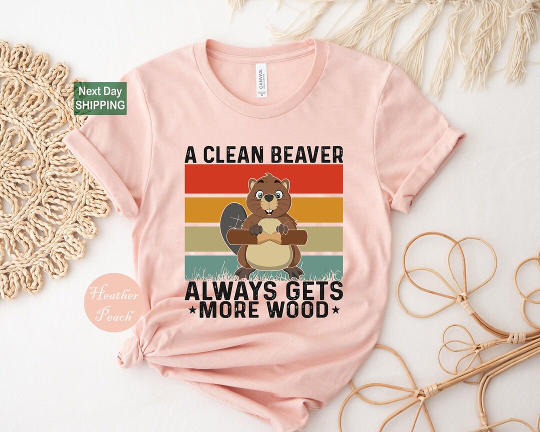A Clean Beaver Always Gets More Wood Dirty Humor Tee Adult Humor Shirt ...
