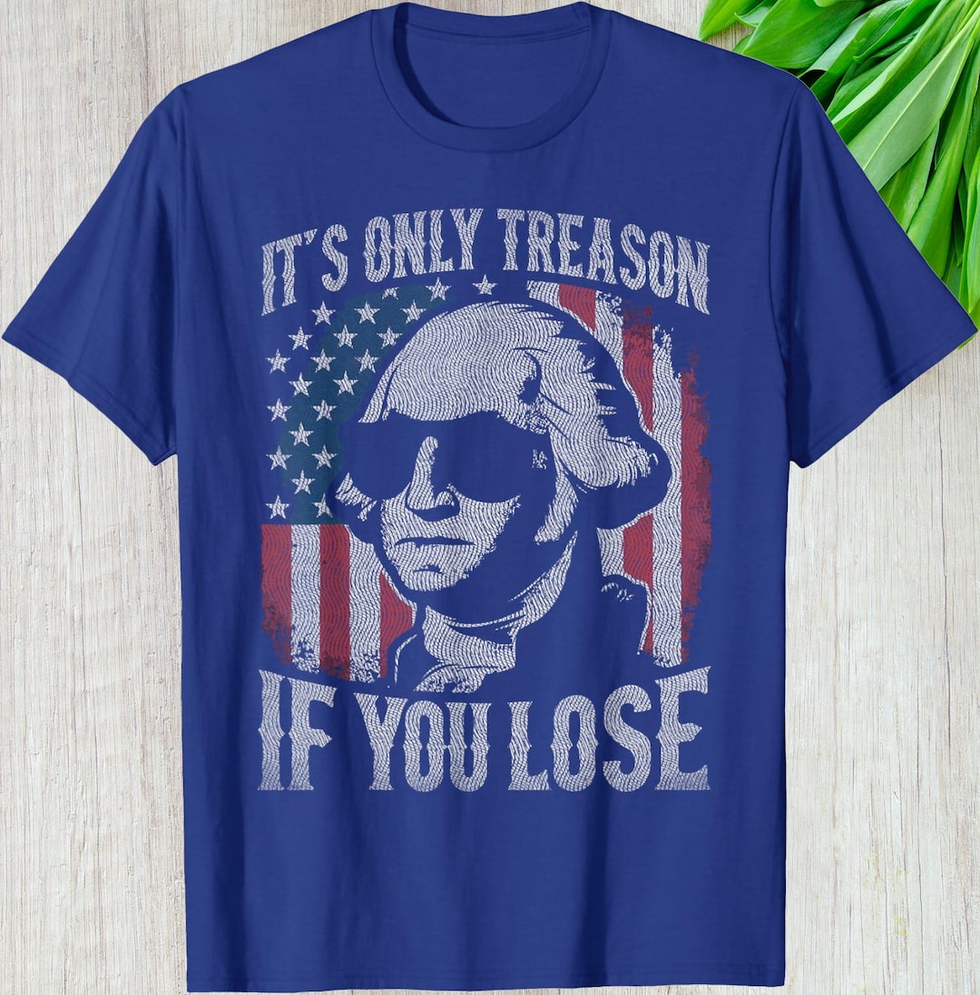 George Washington Its Only Treason If You Lose Shirt, 4th of July ...
