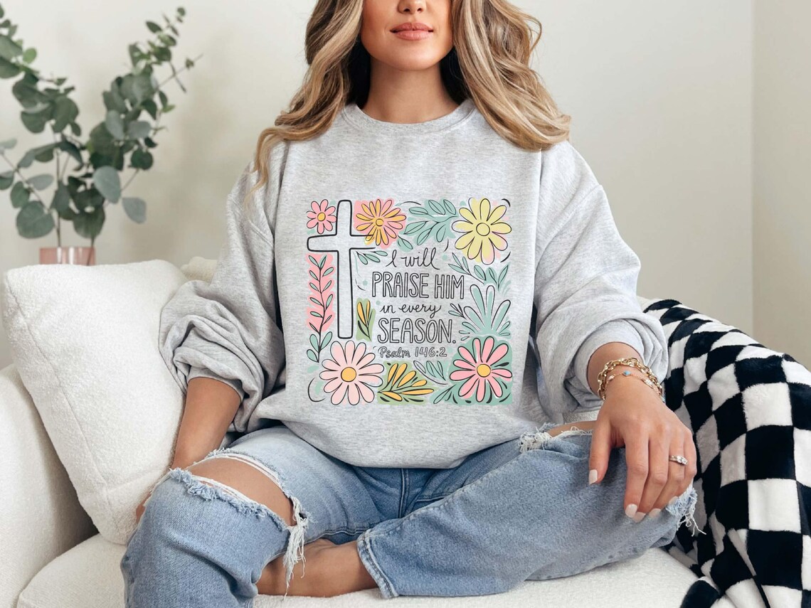 I Will Praise Him in Every Season Sweatshirt, Floral Christian Crewneck ...