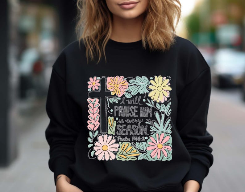 I Will Praise Him in Every Season Sweatshirt, Floral Christian Crewneck ...