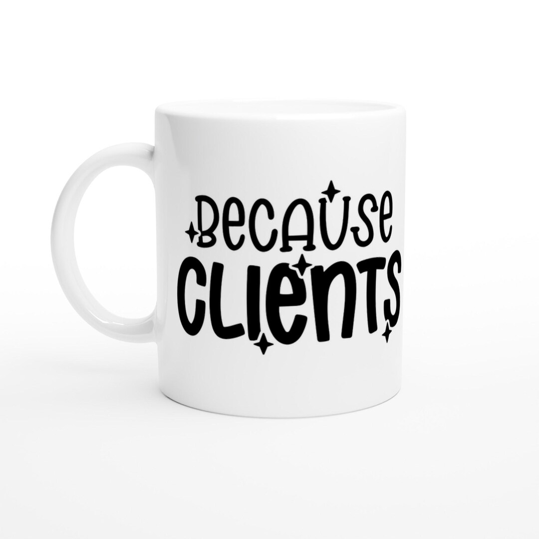 Because Clients Funny Office Mug - Etsy