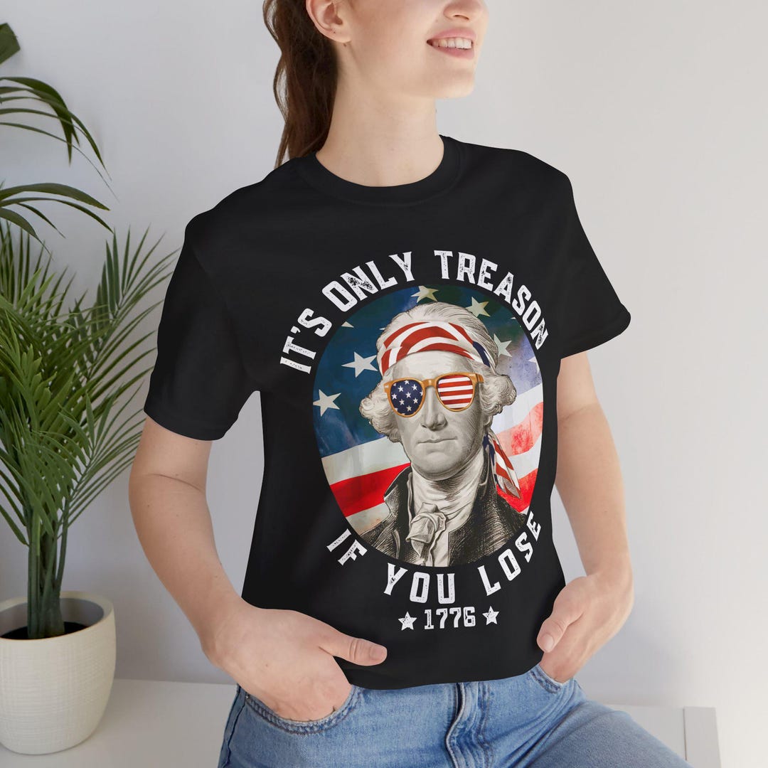 George Washington Treason Shirt, Funny 4th of July Tee, It’s Only ...