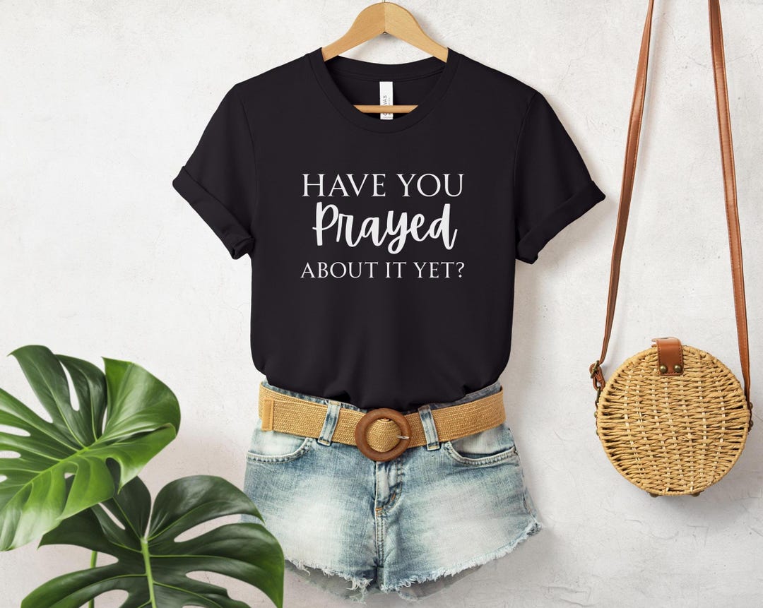 Have You Prayed About It yet Tee, Christian Faith Prayer Shirt - Etsy
