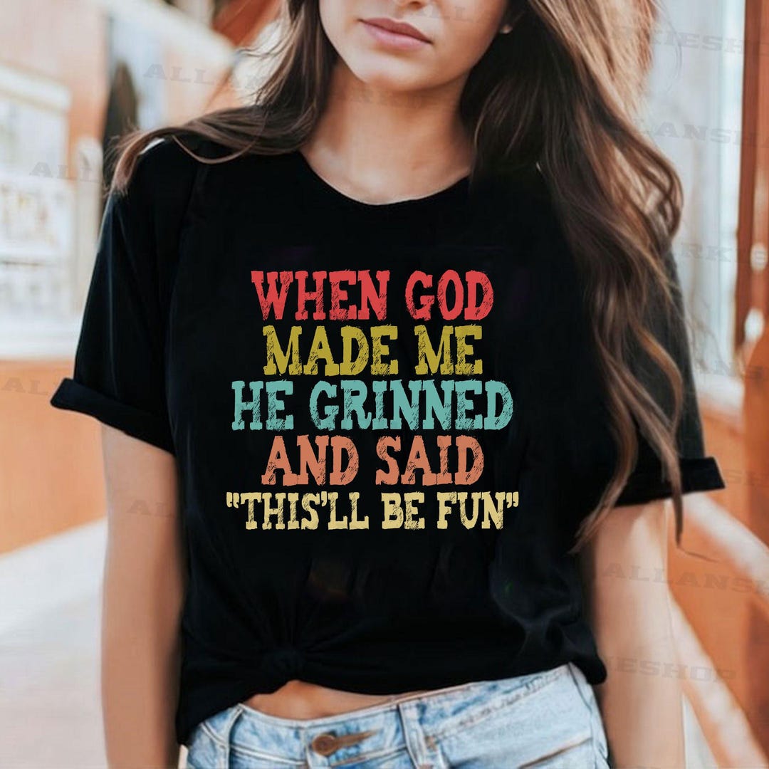When God Made Me He Grinned and Said This'll Be Fun Png, Funny Quote ...