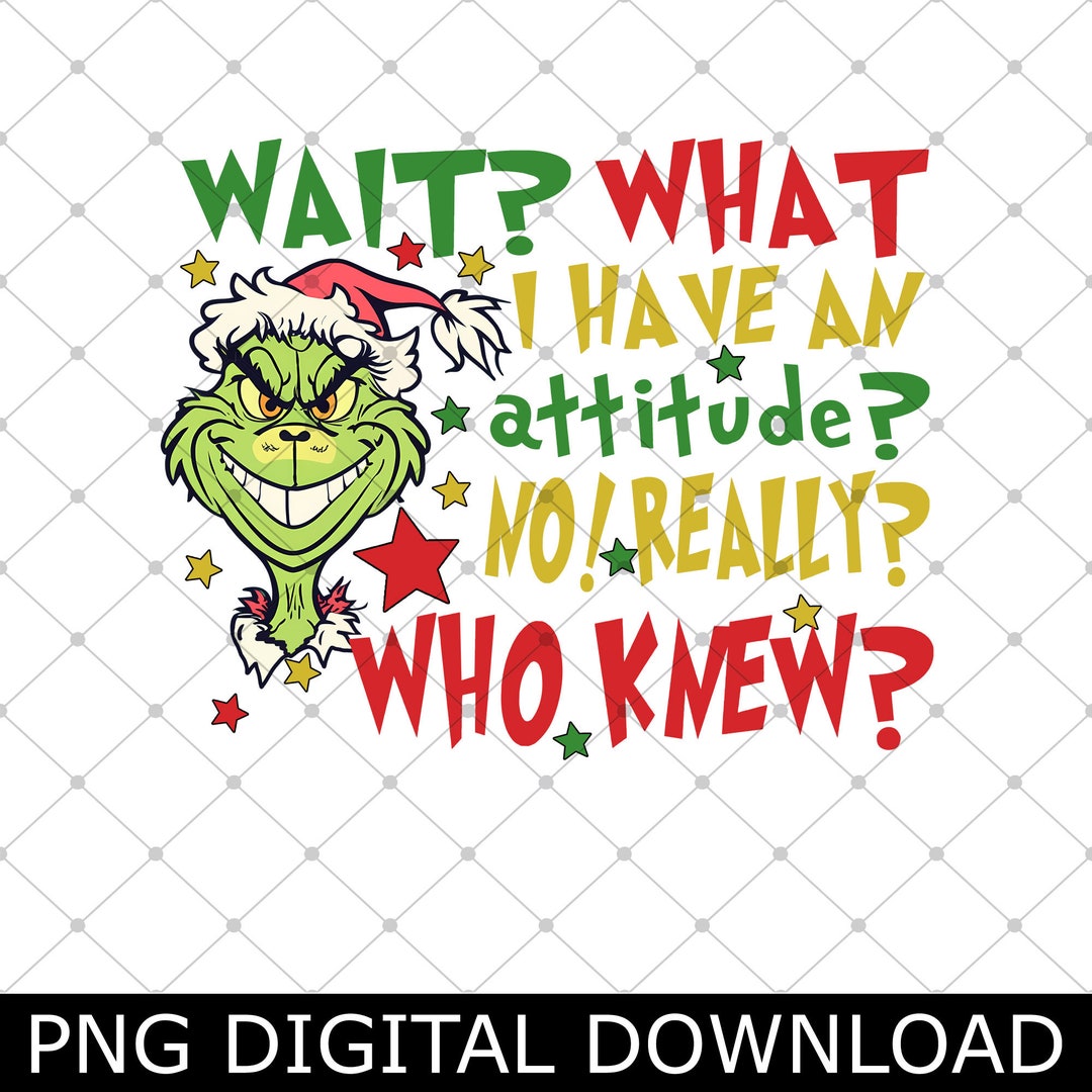 Grinch Wait What I Have an Attitude No Really Who Knew Png - Etsy