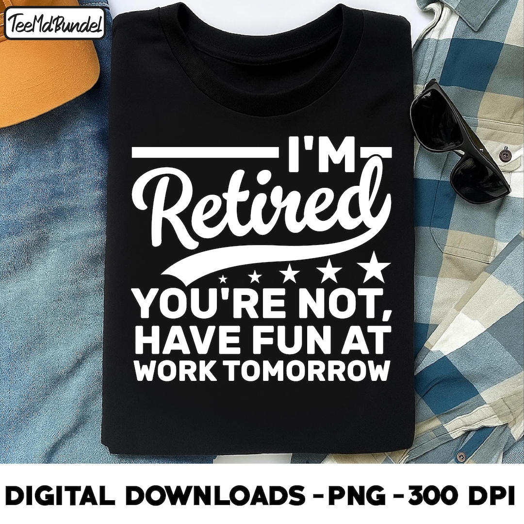 I'm Retired You're Not Have Fun at Work Tomorrow, Funny Retired Saying ...