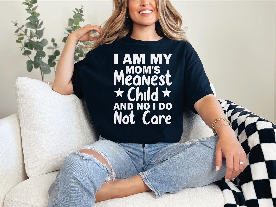 I Am My Mom's Meanest Child and No I Do Not Care PNG, Witty Shirt ...
