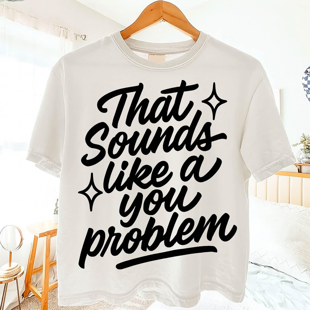 That Sounds Like a You Problem SVG: Sarcastic Quote Shirt Design ...