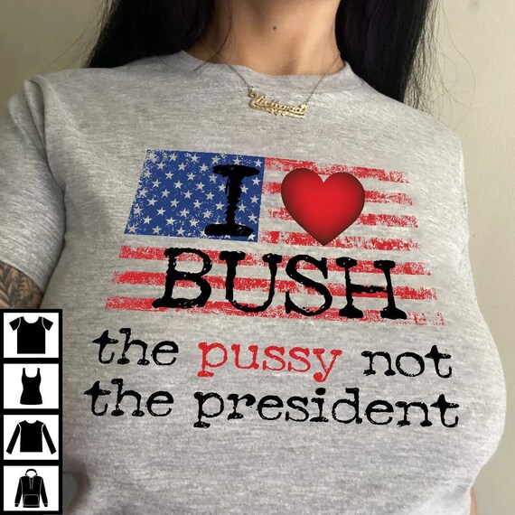 I Love Bush The Pussy Not The President Tshirt Harold And Etsy