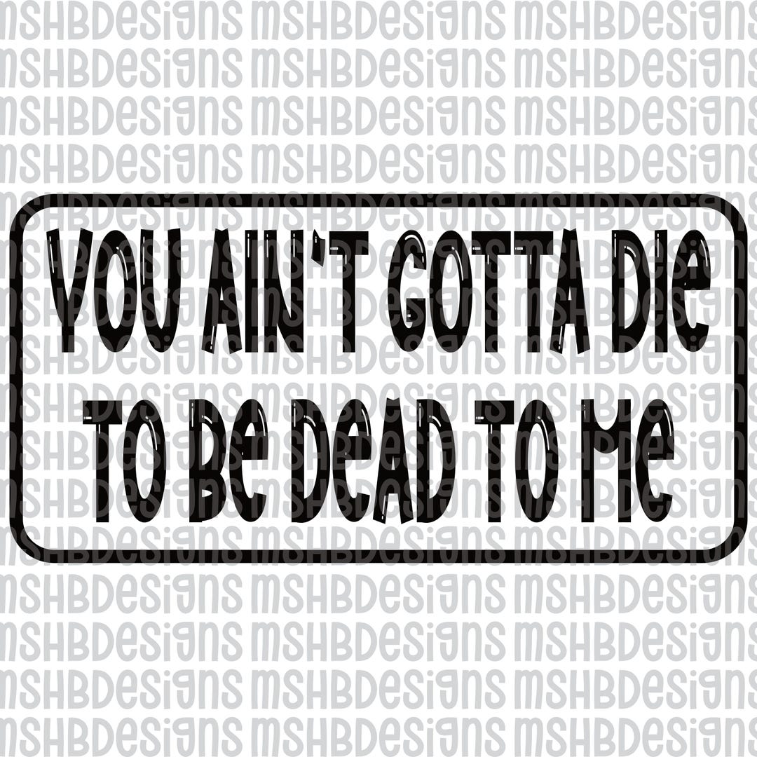 You Ain’t Gotta Die to Be Dead to Me SVG | Sassy Southern Quote SVG ...
