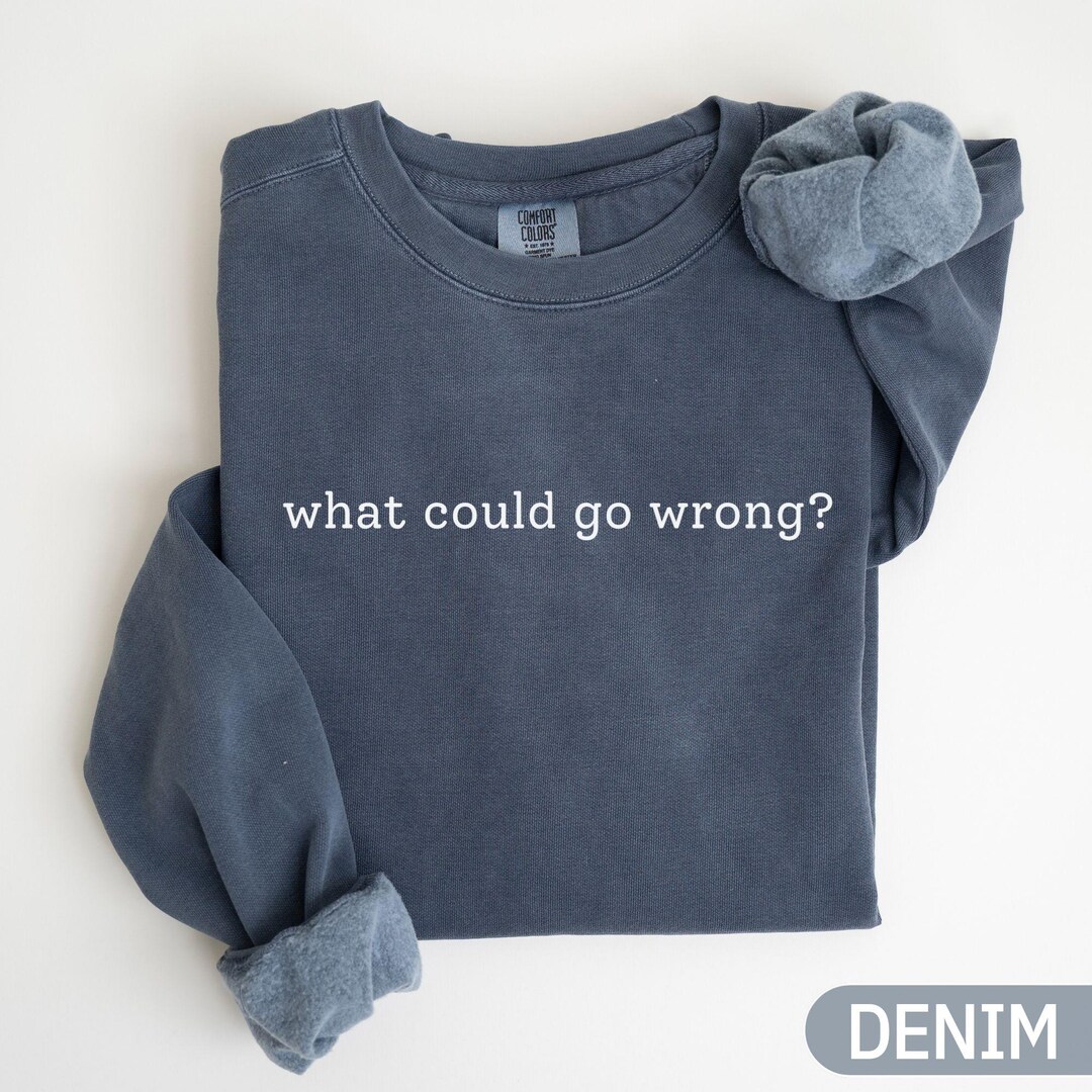 Comfort Colors® What Could Go Wrong? Sweatshirt, Sarcastic Funny Saying ...