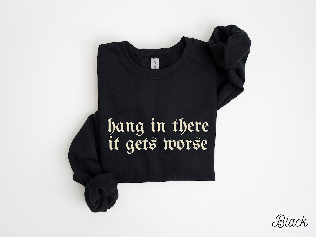 Funny Hang in There It Gets Worse Sweatshirt Dark Humor Gothic Apparel ...