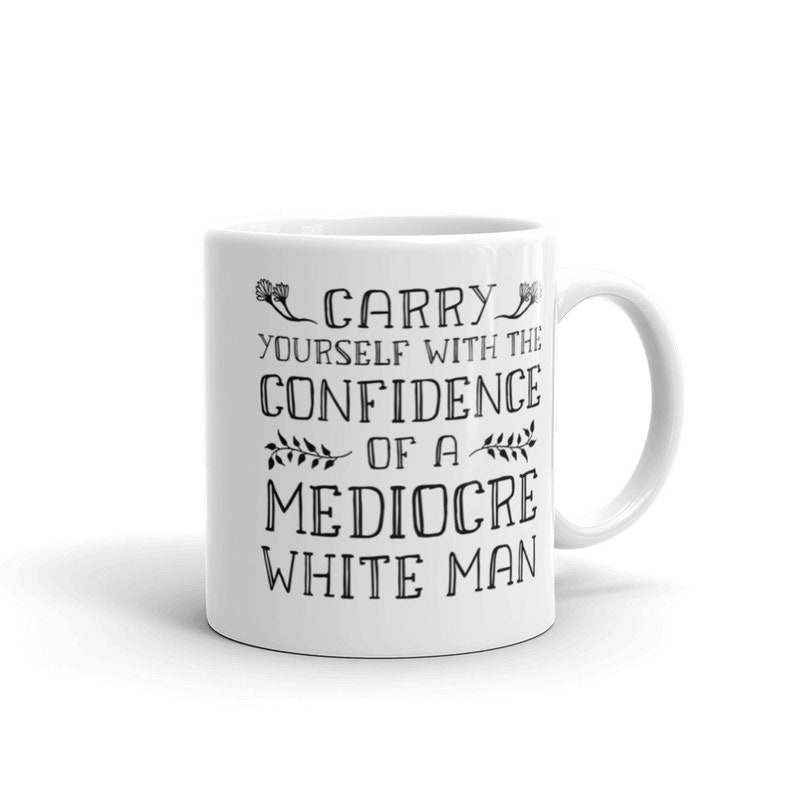 Carry Yourself With the Confidence of a Mediocre White Man - Etsy