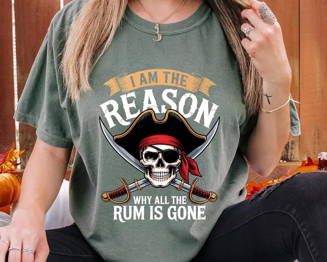 I Am the Reason Why All the Rum is Gone Shirt - Funny Pirate Drinking ...