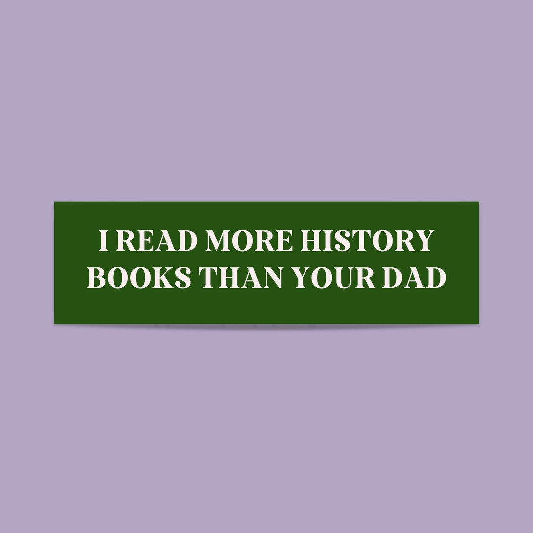Bookish Bumper Sticker for History Lover: I Read More History Books ...