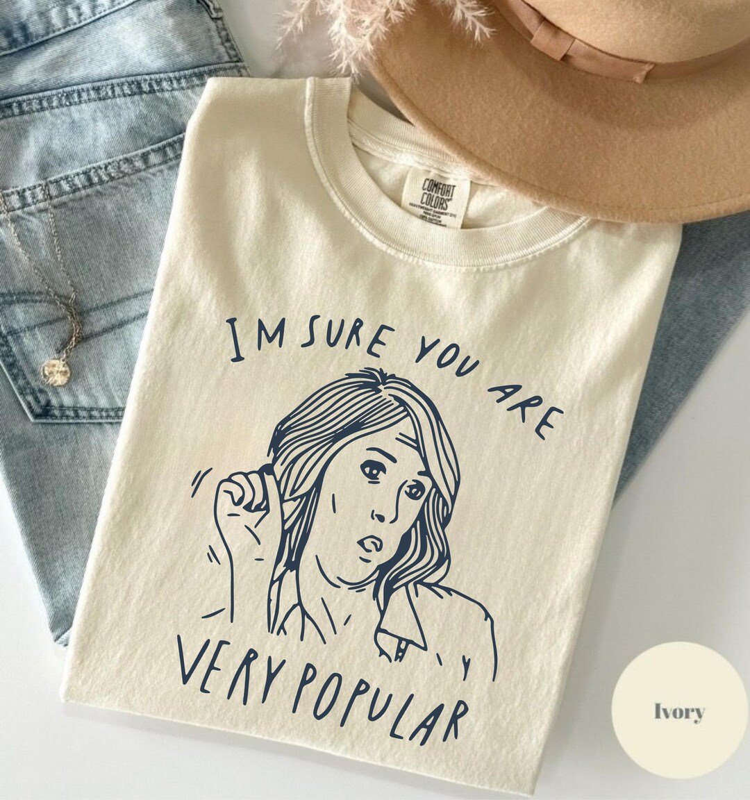 I'm Sure You Are Very Popular Shirt, Funny Sarcastic Quote Tee, Comfort ...