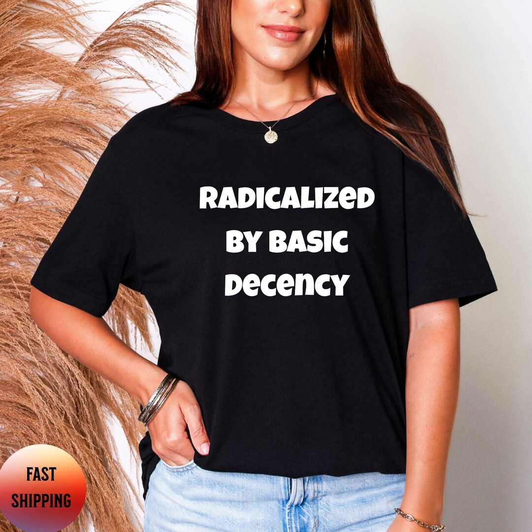 Radicalized by Basic Decency Shirt, Liberal Hoodie, Political Protest ...