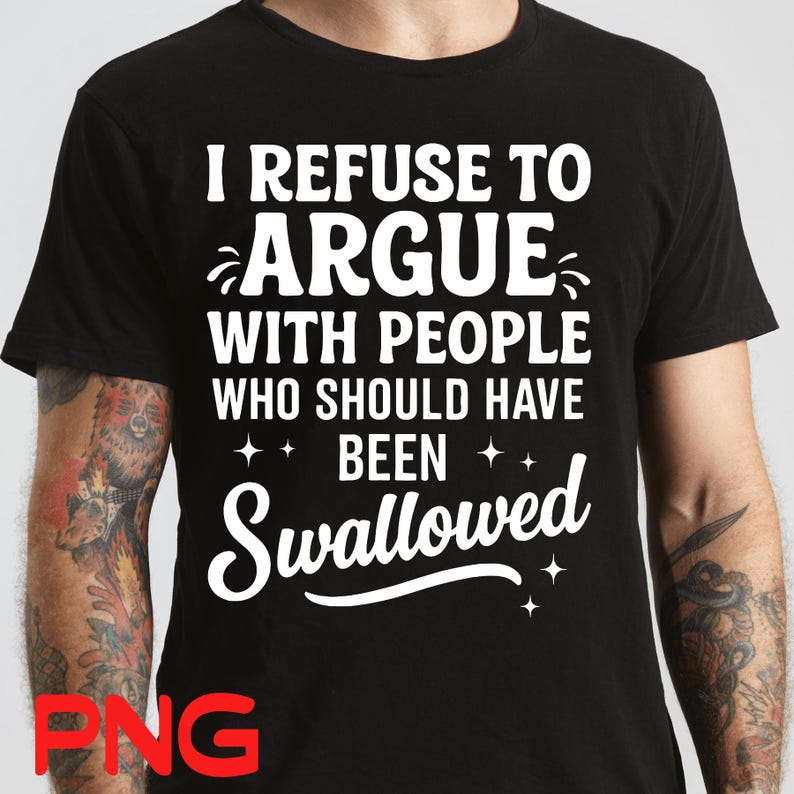I Refuse to Argue With People Who Should Have Been Swallowed PNG - Etsy
