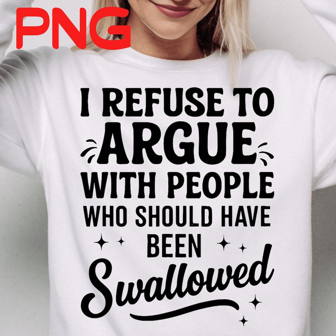 I Refuse to Argue With People Who Should Have Been Swallowed PNG - Etsy
