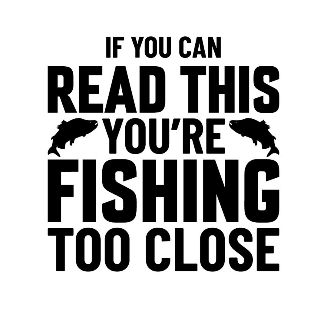 If You Can Read This, You're Fishing Too Close | Png | Jpg | Dfx | SVG ...