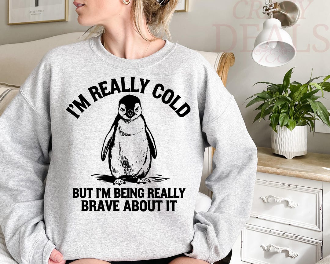 I’m Really Cold but I’m Being Really Brave About It Shirt & Sweatshirt ...