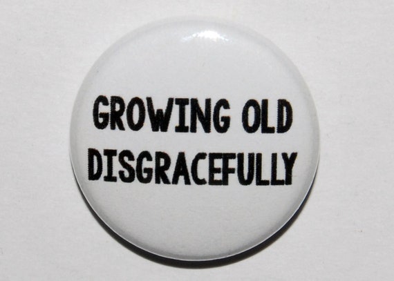 Growing Old Disgracefully Button Badge 25mm / 1 Inch Funny | Etsy