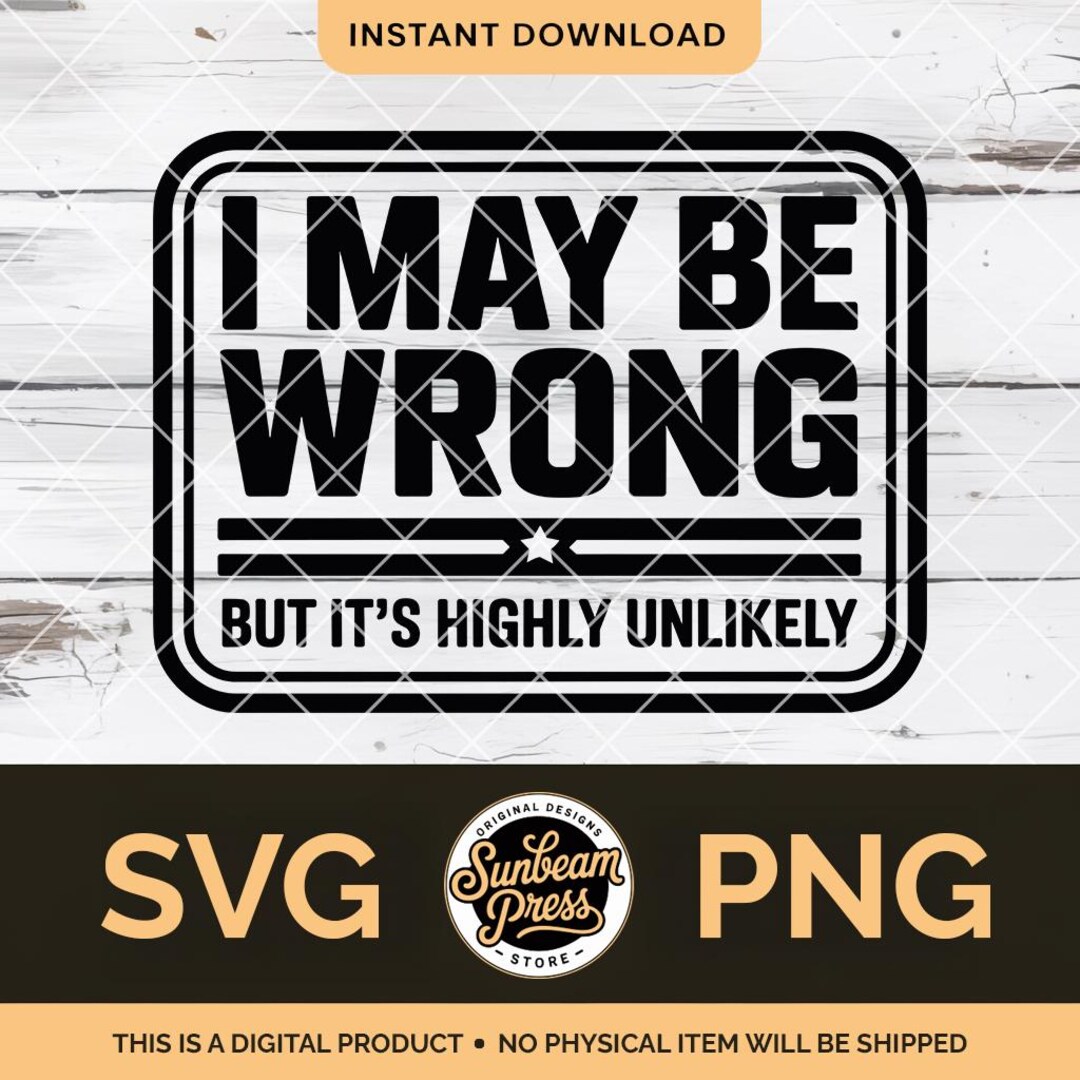 I May Be Wrong but Its Highly Unlikely SVG PNG Funny Shirt Sarcastic ...