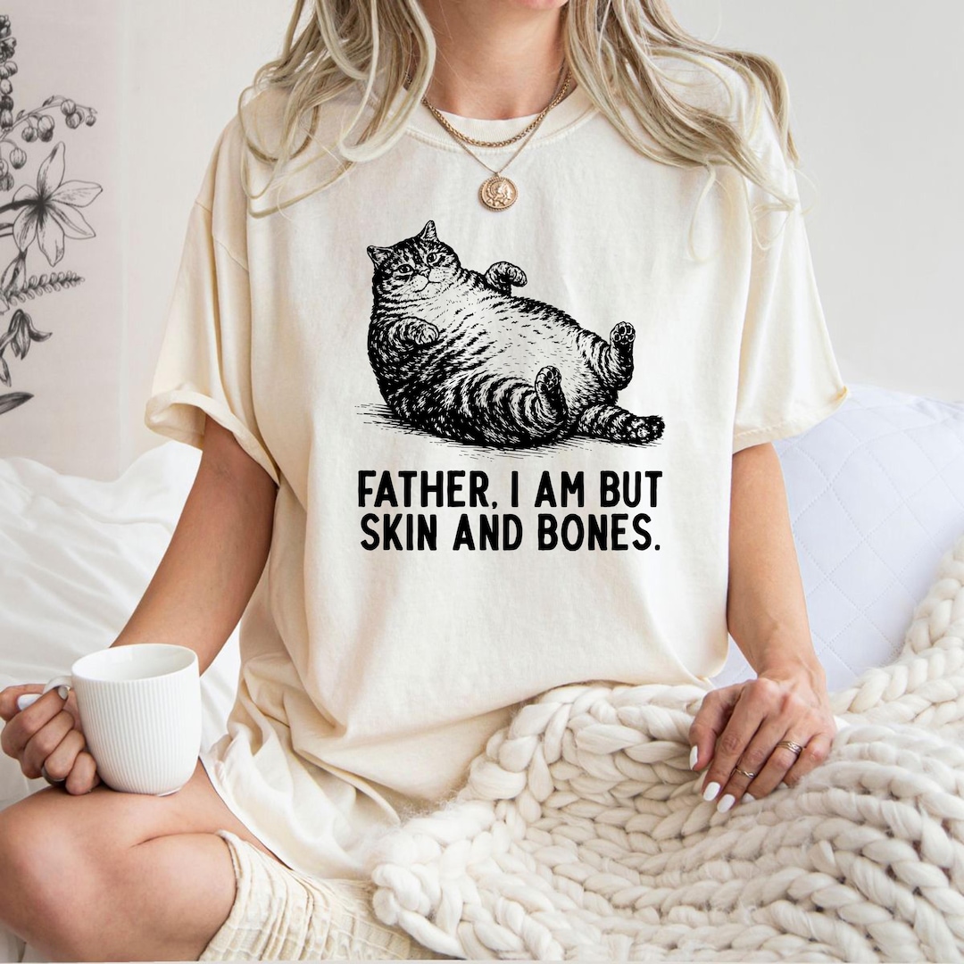 Comfort Colors® Father I Am but Skin and Bones, Funny Fat Cat Tee ...