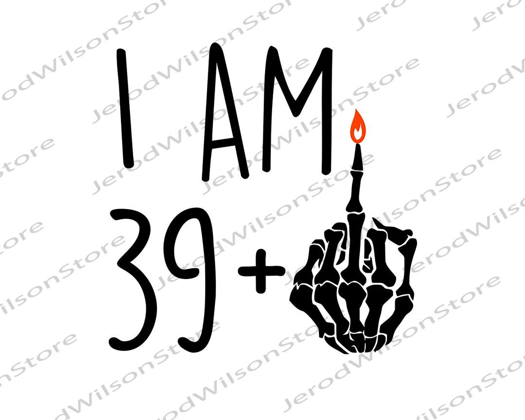 I Am 39+ Middle Finger Shirt Png, Skeleton Middle Finger Png, 40th ...