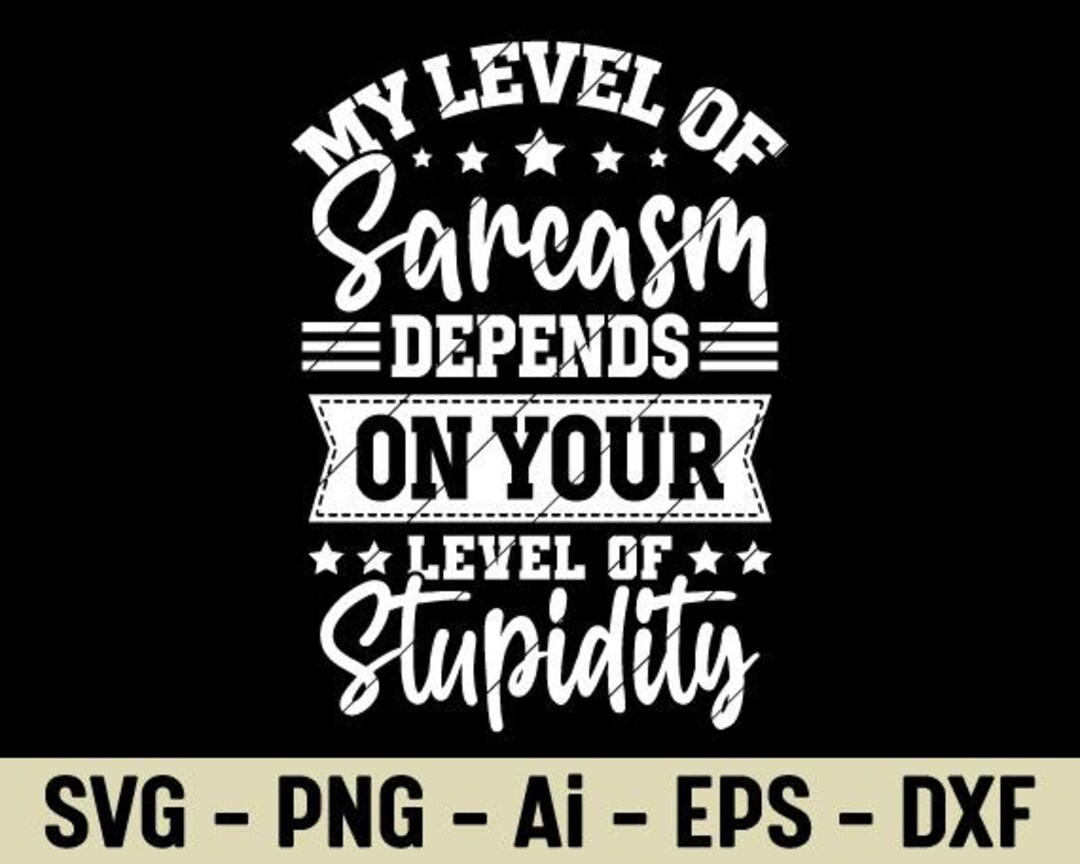 Funny Sarcasm Quote SVG PNG My Level of Sarcasm Depends on Your Level ...