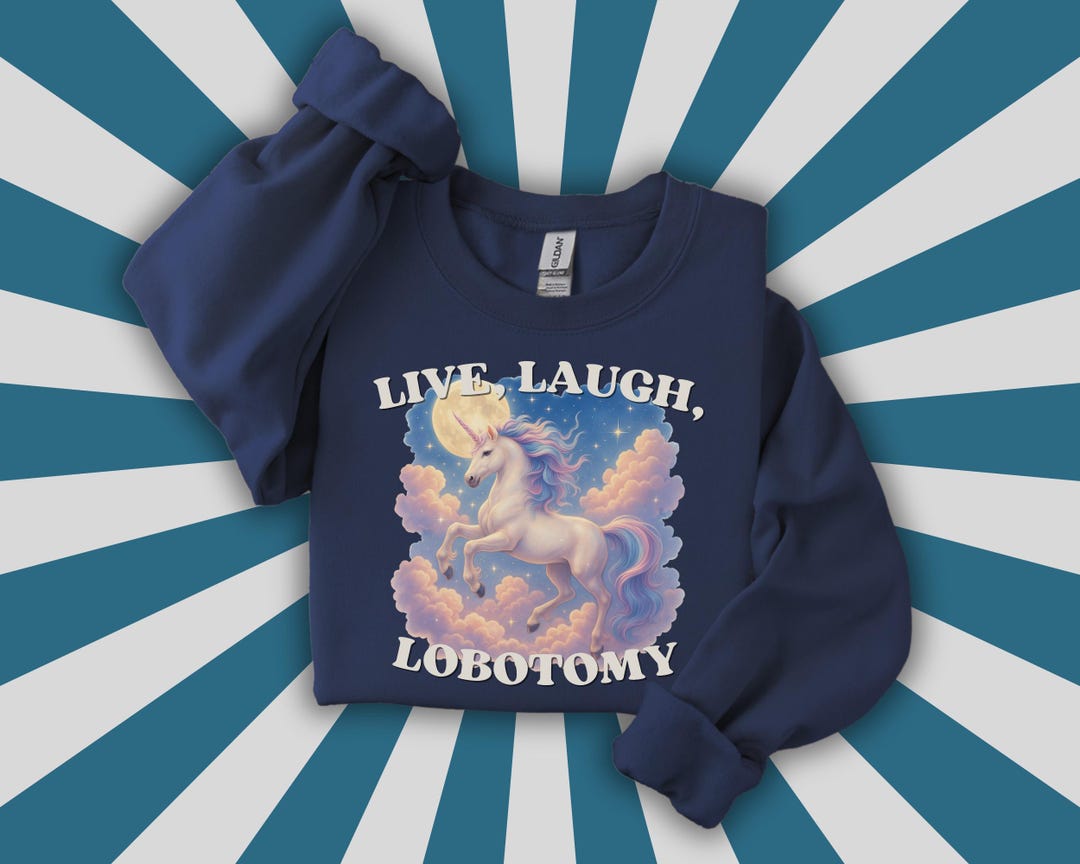Live Laugh Lobotomy Sweatshirt, Funny Unicorn Meme Top, Adult Humor ...