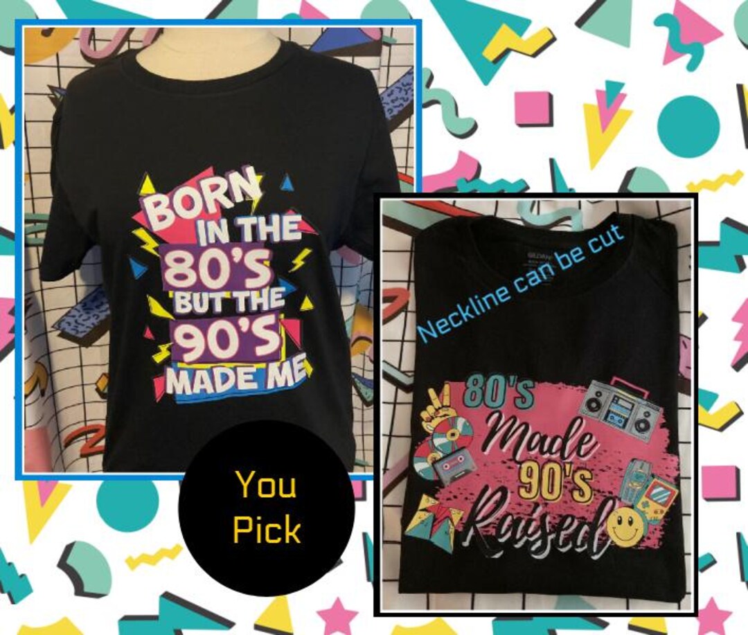 80's Made 90s Raised T-shirt Born in the 80's but the 90's Made Me T ...