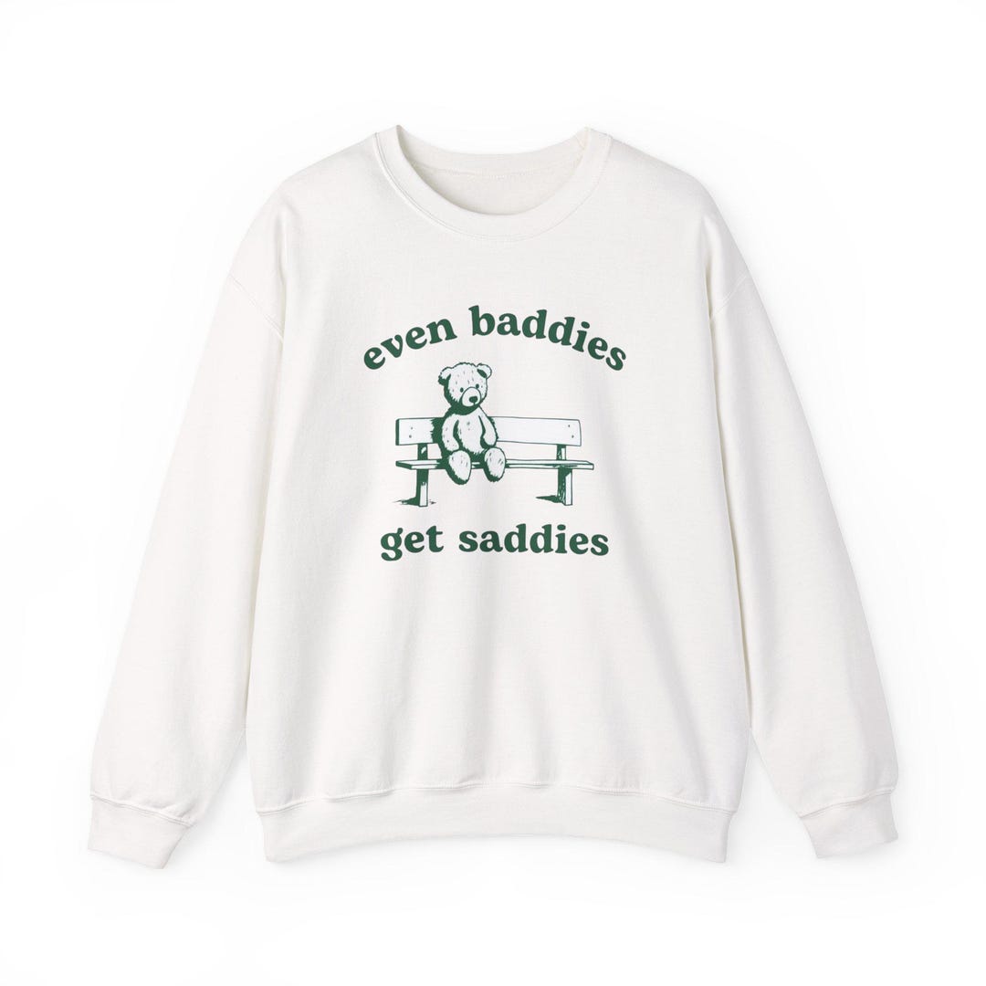 Even Baddies Get Saddies Sweatshirt | Sad Teddy Bear Bench Graphic - Etsy