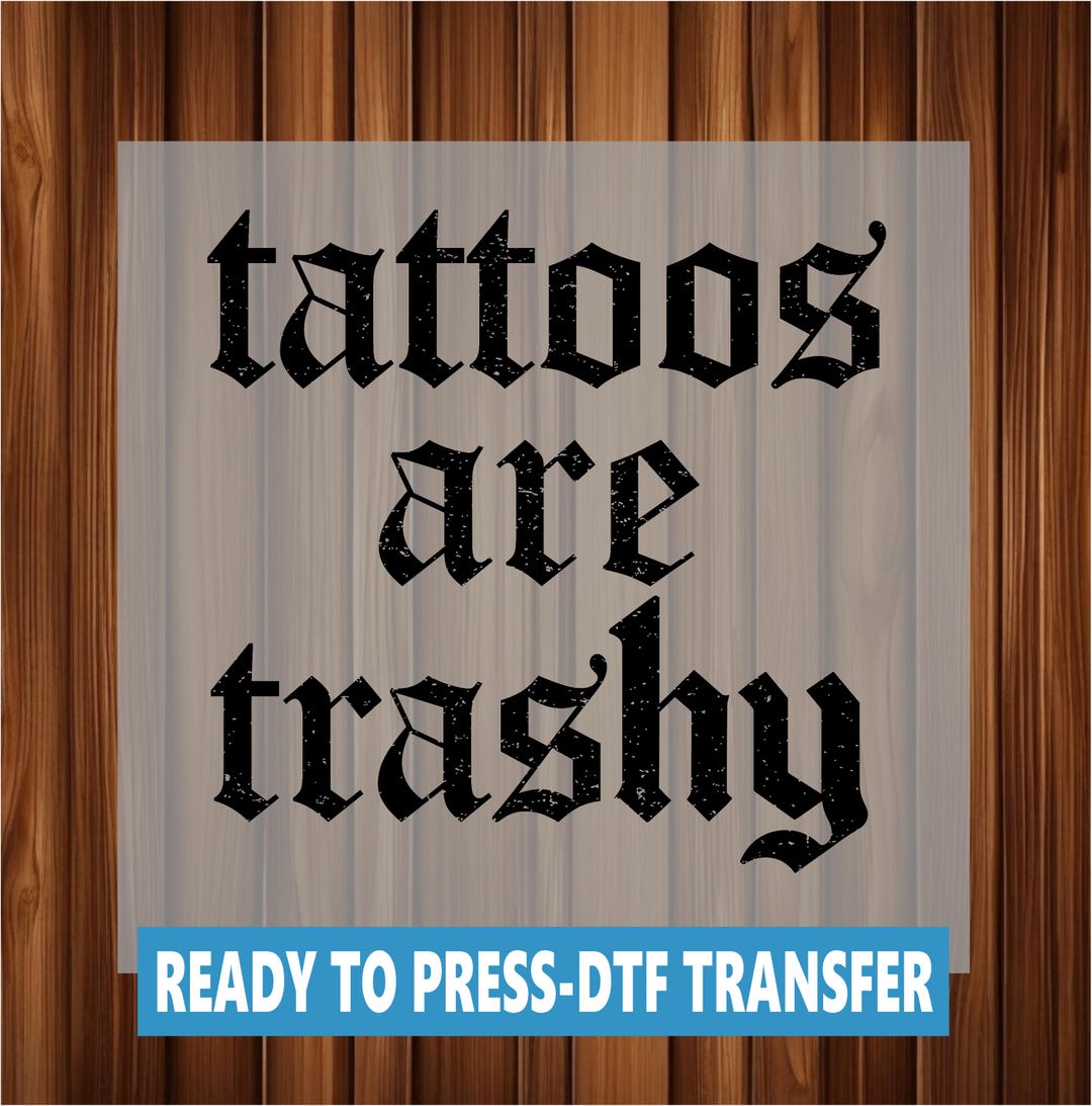 Ready to Press Tattoos Are Trashy Funny Sarcastic DTF Transfer: Heat ...