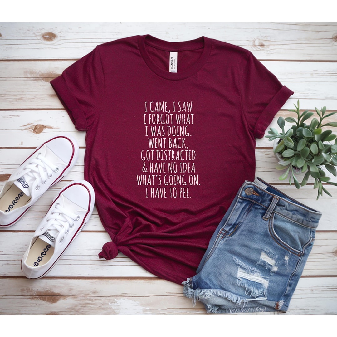Funny Forgetful Quote T-shirt – I Came I Saw I Forgot – Got Distracted ...