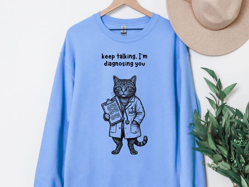Sarcastic Cat 'keep Talking, I'm Diagnosing You' Sweatshirt | Nurse ...