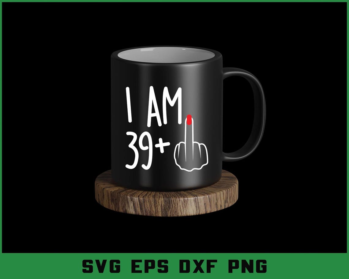 Funny 40th Birthday SVG: I Am 39 Plus 1 Middle Finger Design (digital ...