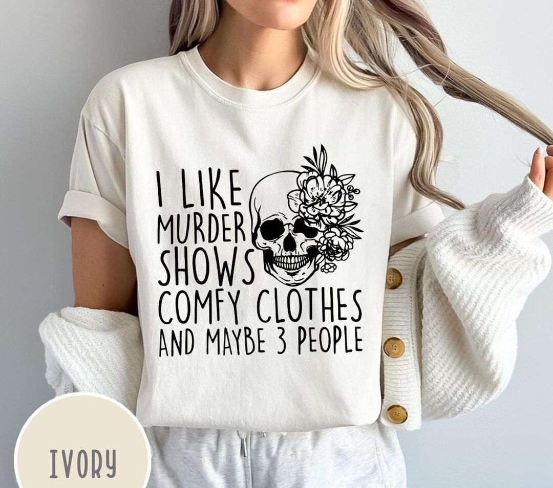 Comfort Colors I Like Murder Shows Comfy Clothes and Maybe Like 3 ...