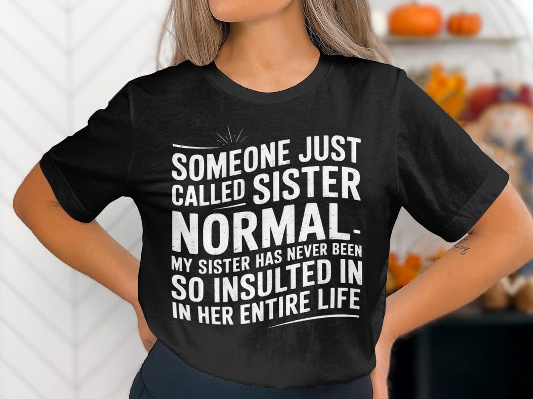 Someone Just Called My Sister Normal My Sister Has Never Been so ...