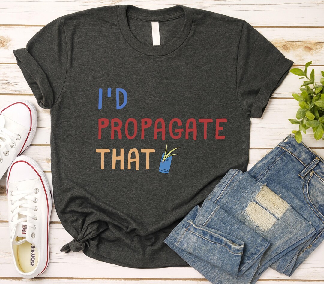 I'd Propagate That, Plant Lover Shirt, Gardener Gift, Gardening Shirt ...
