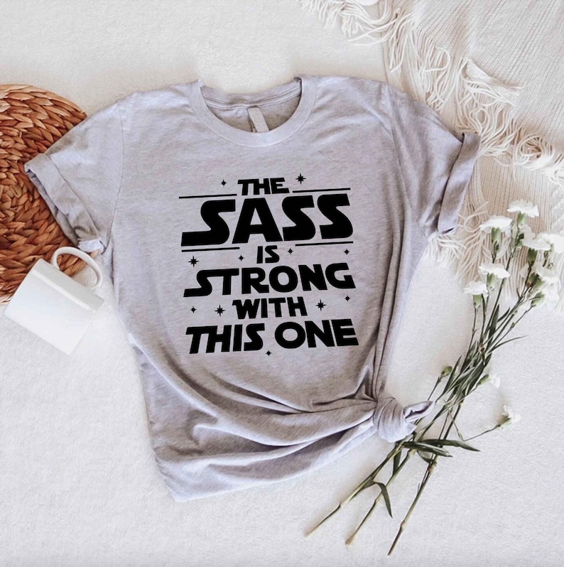 The Sass is Strong With This One Shirt , Funny Star Wars Disney Tee ...