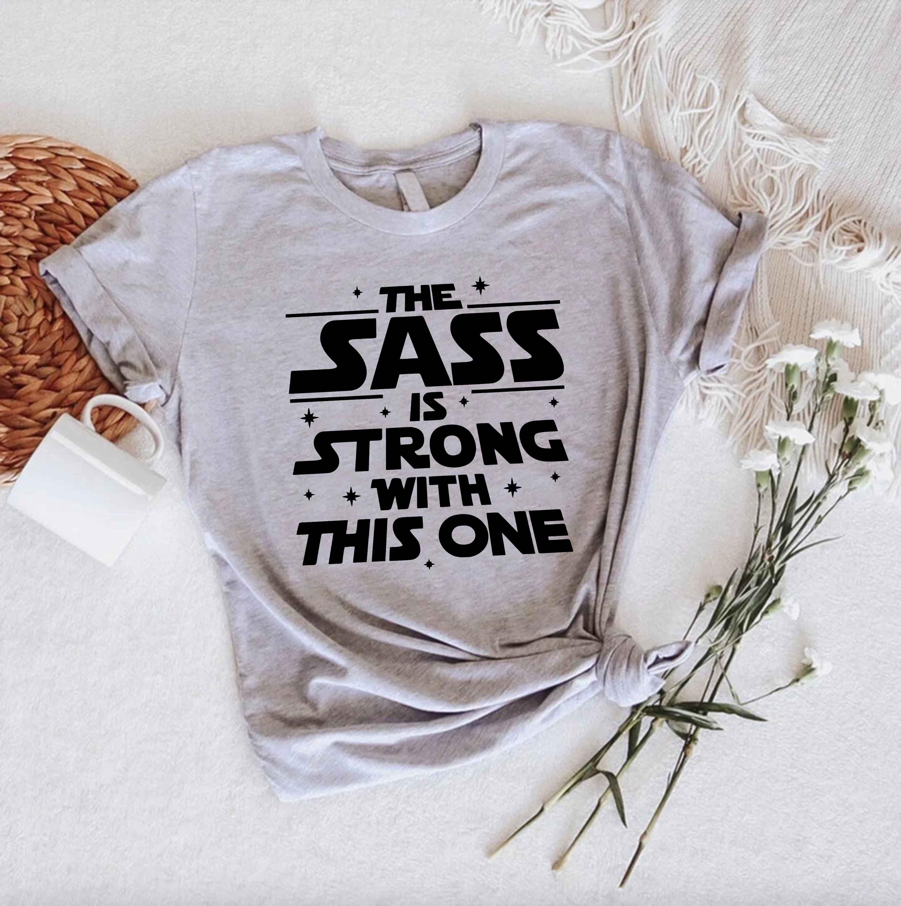 The Sass is Strong With This One Shirt , Funny Star Wars Disney Tee ...